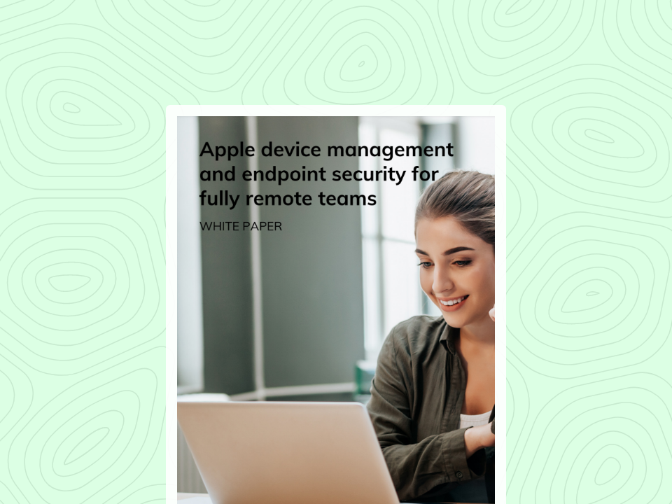 Apple device management and endpoint security for fully remote teams